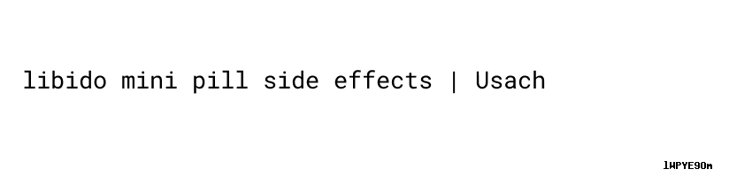 Libido Mini Pill Side Effects For 2023 - Usach